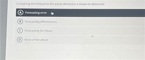Solved Comparing The Forecast To The Actual Demand Is A