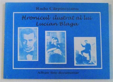 Hronicul Ilustrat Al Lui Lucian Blaga De Radu Carpinisianu Album Foto Documentar Ed A Ii A