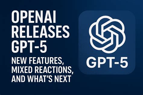 Openai Releases Gpt 5 New Features Mixed Reactions And Whats Next