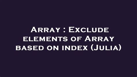 Array Exclude Elements Of Array Based On Index Julia Youtube