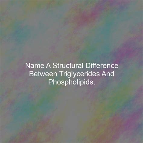 Name A Structural Difference Between Triglycerides And Phospholipids Difference Between