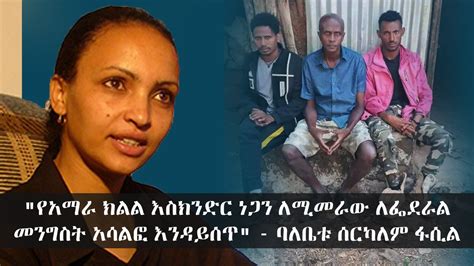 የአማራ ክልል እስክንድር ነጋን ለሚመራው ለፌደራል መንግስት አሳልፎ እንዳይሰጥ ባለቤቱ ሰርካለም ፋሲል የአማራ ክልል እስክንድር ነጋን