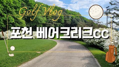 골프 Vlog L 포천 베어크리크cc 5월 라운딩 크리크코스 Youtube