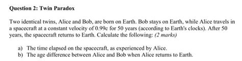 Solved Question 2 Twin Paradox Two Identical Twins Alice Chegg Com