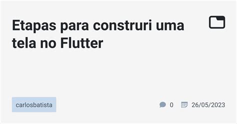 Etapas Para Construri Uma Tela No Flutter · Carlosbatista · Tabnews