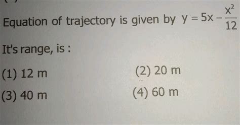 Equation Of Trajectory Is Given By Y 5 X Frac{x {2}}{12} Its Range Is