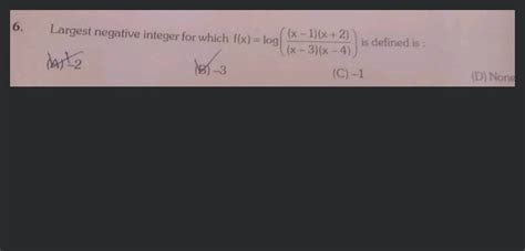 largest negative integer for which f x log x−3 x−4 x−1 x 2 is def
