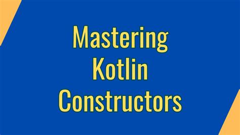 Mastering Kotlin Constructors A Comprehensive Guide For Crafting Flexible Classes For Advanced