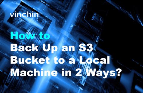 Cara Mencadangkan Bucket S3 Ke Mesin Lokal Dengan 2 Cara Vinchin Backup