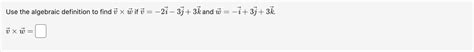 solved use the algebraic definition to find vec v ×vec w