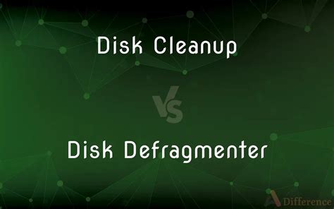 Disk Cleanup Vs Disk Defragmenter Whats The Difference