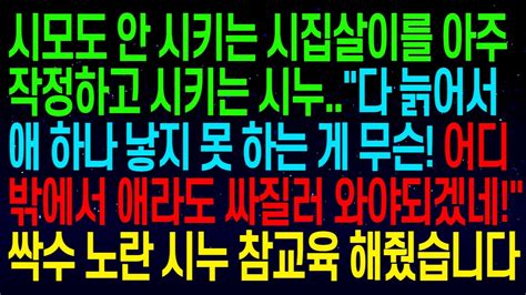 사연열차시모도 안 시키는 시집살이를 아주 작정하고 시키는 시누다 늙어서 애 하나 낳지 못 하는 게 무슨 어디 밖에서 애라도 싹수 노란 시누 참교육 해줬습니다