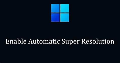 Full Guide: Disable or Enable Automatic Super Resolution