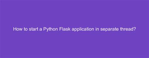How To Start A Python Flask Application In Separate Thread