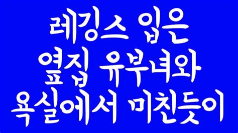 레깅스 입은 옆집 유부녀와 욕실에서 미친듯이 실화사연 드라마사연 라디오사연 사연읽어주는 네이트판 YouTube