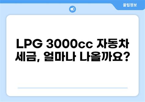 Lpg 3000cc 자동차 세금 완벽 정리 연비 종류별 세금 비교 절세 팁 일상의 유용한 정보