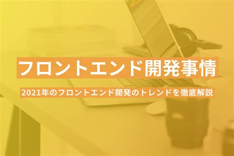 【2021年12月更新】昨今のフロントエンド開発事情をまとめました Web Guided Web業界で働く方を少しだけ手助けするメディア