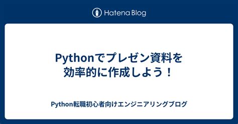 Pythonでプレゼン資料を効率的に作成しよう！ Python転職初心者向けエンジニアリングブログ