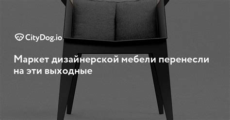 Маркет дизайнерской мебели перенесли на эти выходные - CityDog.io
