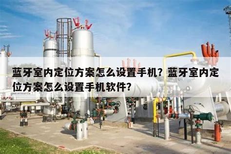 蓝牙室内定位方案怎么设置手机？蓝牙室内定位方案怎么设置手机软件？ Iot知识