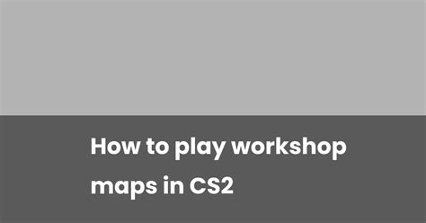 How To Play Workshop Maps In Cs2 Esports Gg