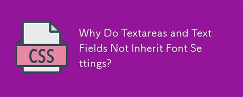 Why Do Textareas And Text Fields Not Inherit Font Settings Css
