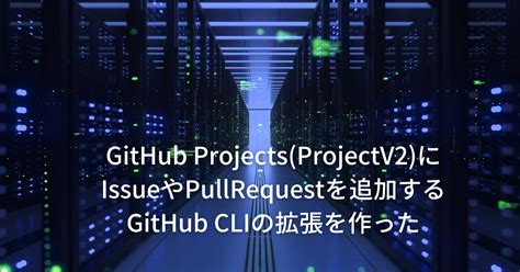 Github Projectsprojectv2にissueやpullrequestを追加するgithub Cliの拡張を作った