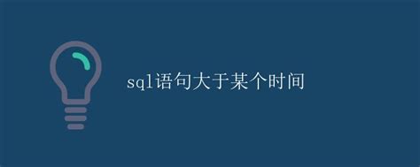 Sql语句大于某个时间极客笔记