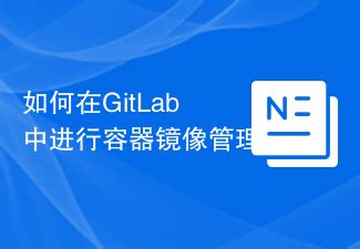 How To Manage Container Images In GitLab Git Php Cn