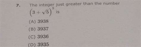 7 the integer just greater than the number 3 5 5 is a 3938 b 3937