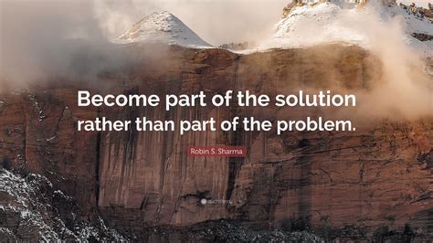 Robin S Sharma Quote Become Part Of The Solution Rather Than Part Of