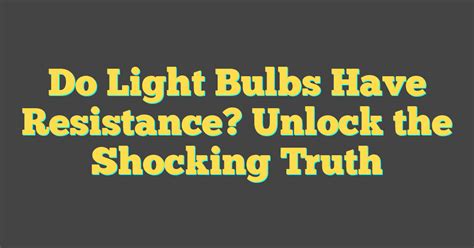 Do Light Bulbs Have Resistance Unlock The Shocking Truth