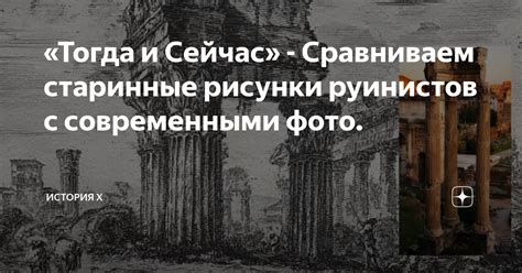 «Тогда и Сейчас Сравниваем старинные рисунки руинистов с