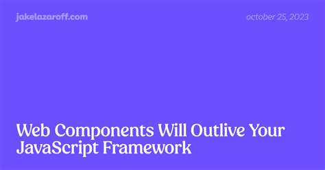 Web Components Eliminate Javascript Framework Lock In