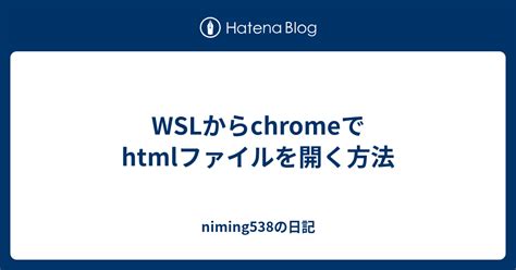 Wslからchromeでhtmlファイルを開く方法 Niming538の日記
