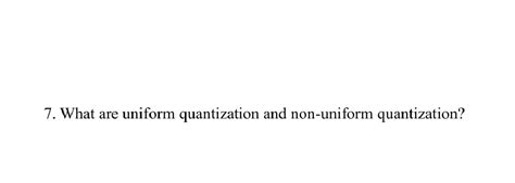 Solved 7 What Are Uniform Quantization And Non Uniform
