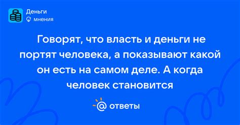 Говорят что власть и деньги не портят человека а показывают какой он есть на самом деле А