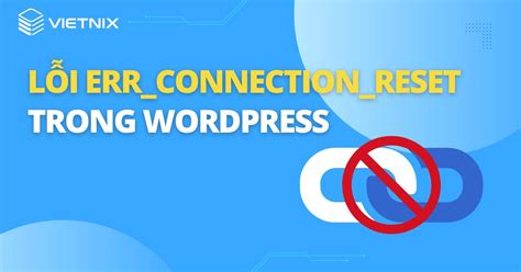 Cách sửa lỗi ERR CONNECTION RESET trong WordPress dễ dàng