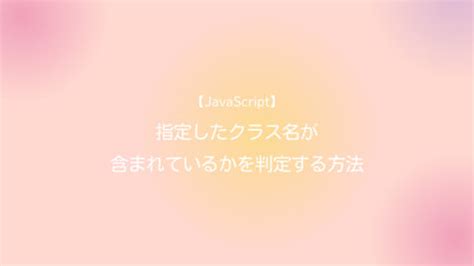 JavaScript指定したクラス名が含まれているかを判定する方法