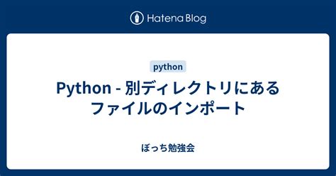 Python 別ディレクトリにあるファイルのインポート ぼっち勉強会