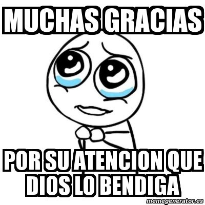 Meme Por Favor Muchas Gracias Por Su Atencion Que Dios Lo Bendiga