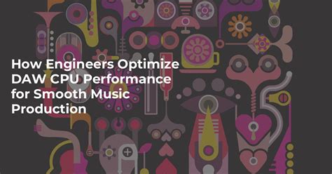 how engineers optimize daw cpu performance for smooth music production