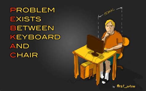 PEBKAC, a problem exists between keyboard and chair
