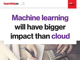 Machine Learning Will Have Bigger Impact Than Cloud Computer Weekly