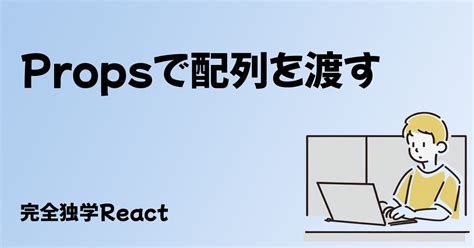 Reactでpropsに配列を渡す方法：基礎から応用まで徹底解説 完全独学react