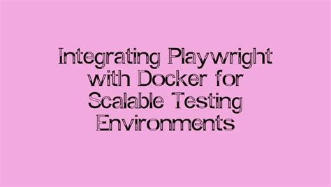 Integrating Playwright With Docker For Scalable Testing Environments Kadva Corp