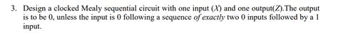 Solved 3 Design A Clocked Mealy Sequential Circuit With One