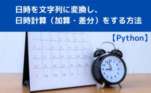 Pythonで日時を文字列に変換し日時計算加算差分をする方法を詳しく解説 Pythonの学習帳