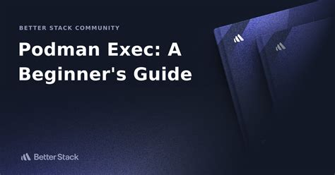 Podman Exec A Beginners Guide Better Stack Community