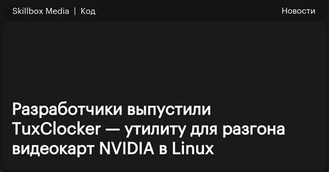 Разработчики выпустили Tuxclocker — утилиту для разгона видеокарт Nvidia в Linux Skillbox Media